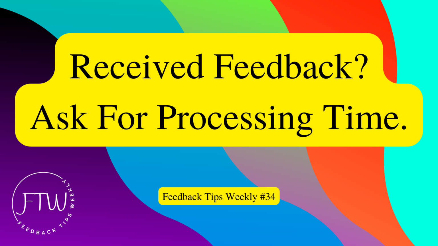 Received Feedback? Ask For Processing Time.